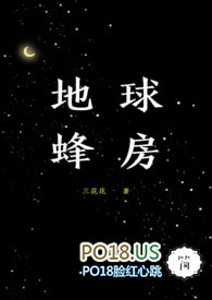 [简]地球蜂房（女强，NPH）_[简]地球蜂房（女强，NPH）(三花花)_[简]地球蜂房（女强，NPH）最新章节 - PO18文学